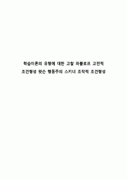 학습이론의 유형에 대한 고찰 파블로프 고전적 조건형성 왓슨 행동주의 스키너 조작적 조건형성