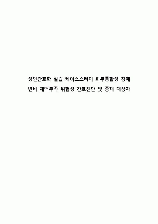 성인간호학 실습 케이스스터디 피부통합성 장애 변비 체액부족 위험성 간호진단 및 중재 대상자