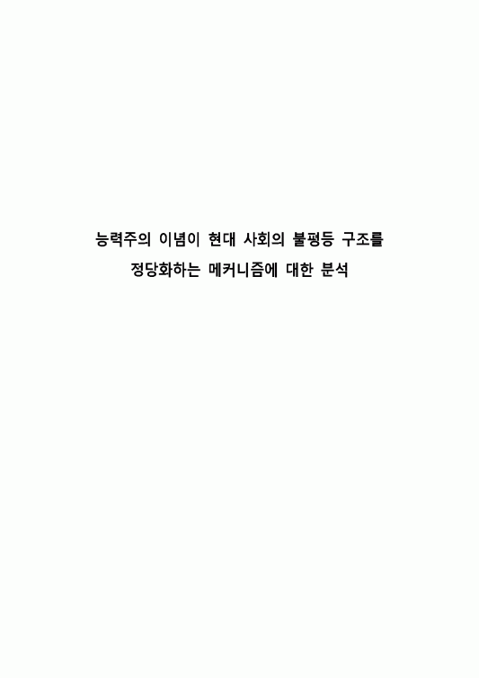 능력주의 이념이 현대 사회의 불평등 구조를 정당화하는 메커니즘에 대한 분석