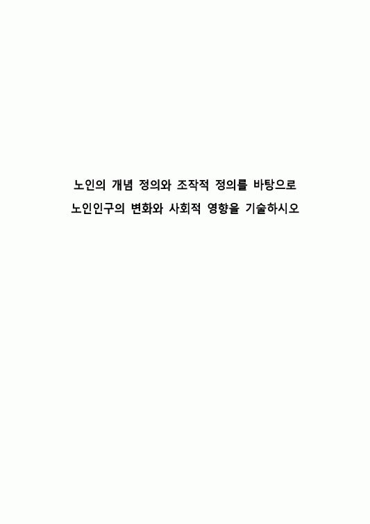 노인의 개념 정의와 조작적 정의를 바탕으로 노인인구의 변화와 사회적 영향을 기술하시오