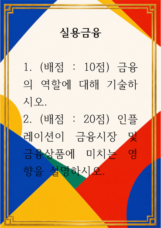 {{실용금융}}금융의 역할에 대해 기술하시오 인플레이션이 금융시장 및 금융상품에 미치는 영향을 설명하시오