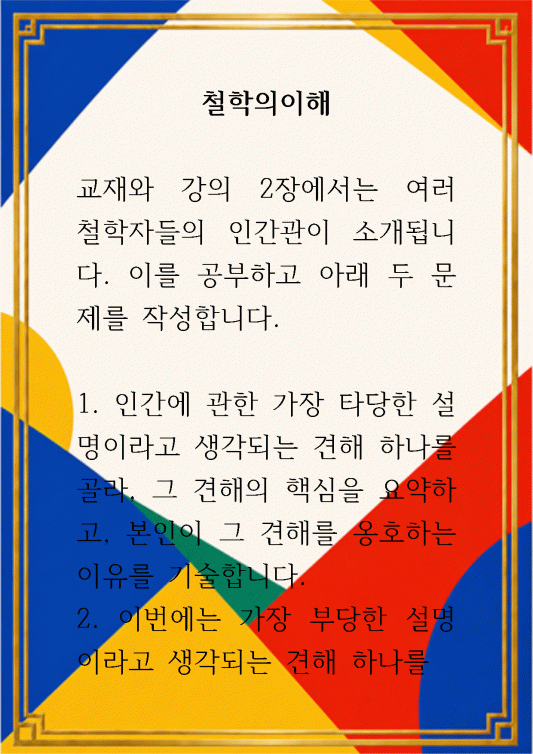 {{철학의이해}}인간에 관한 가장 타탕한 설명 가장 부당한 설명 이라고 생각되는는 견해 하나를 골라 그 견해의 핵심 요약가고 이유 기술