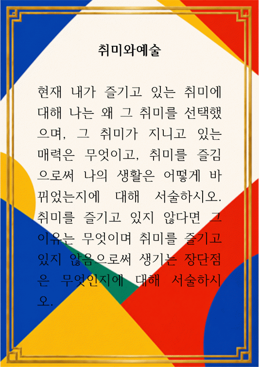 {{취미와예술}}현재 내가 즐기고 있는 취미에 대해 나는 왜 그 취미를 선택했으며 그 취미가 지니고 있는 매력은 무엇이고 취미를 즐김으로써 나의 생활은 어떻게 바뀌었는지에 대해 서술하시오 취미를 즐기고 있지 않다면 그 이유는 무엇이며 취미를 즐기고 있지 않음으로써 생기는 장단점은 무엇인지에 대해 서술하시오