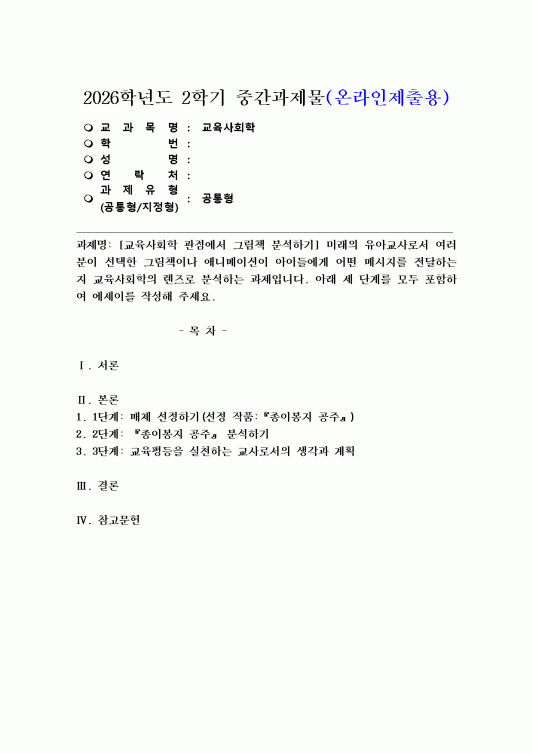 (2026학년도 2학기, 중간과제물, 교육사회학, 공통형) [교육사회학 관점에서 그림책 분석하기] 미래의 유아교사로서 여러분이 선택한 그림책이나 애니메이션이 아이들에게 어떤 메시지를 전달하는지 교육사회학의 렌즈로 분석하는 과제입니다. 아래 세 단계를 모두 포함하여 에세이를 작성해 주세요. <선정 작품: 로버트 먼쉬(Robert Munsch) 글, 마이클 마르첸코(Michael Martchenko) 그림의 『종이봉지 공주』(The Paper Bag Pri