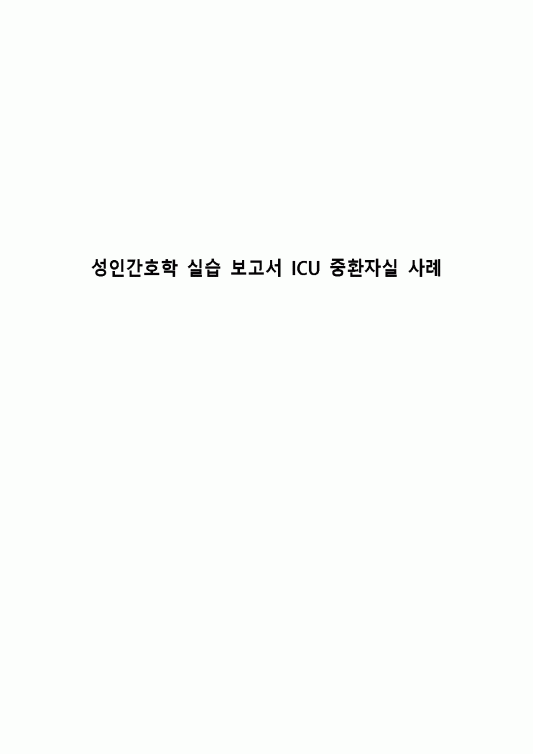 성인간호학 실습 보고서 ICU 중환자실 사례