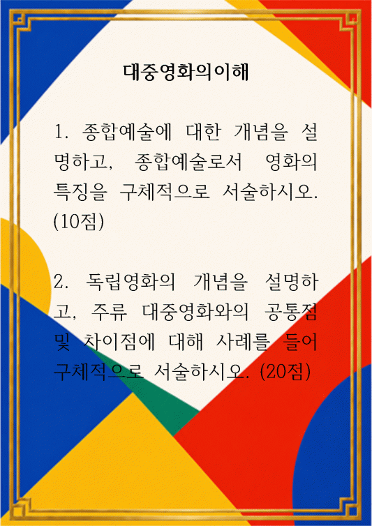 {{대중영화의이해}}종합예술에 대한 개념을 설명 종합예술로서 영화의 특징 서술 독립영화 개념 설명 대중영화와 공통점 및 차이점