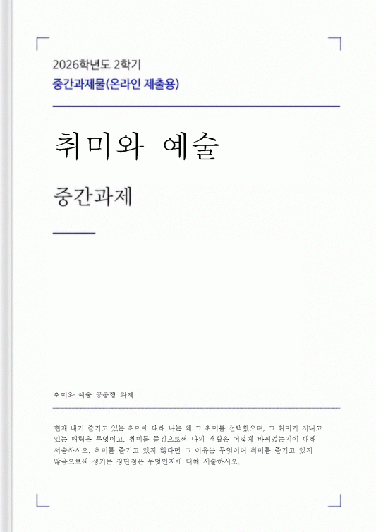 취미와예술 중간과제 (2026학년도 2학기) 현재 내가 즐기고 있는 취미에 대해 나는 왜 그 취미를 선택했으며, 그 취미가 지니고 있는 매력은 무엇이고, 취미를 즐김으로써 나의 생활은 어떻게 바뀌었는지에 대해 서술하시오. 취미를 즐기고 있지 않다면 그 이유는 무엇이며 취미를 즐기고 있지 않음으로써 생기는 장단점은 무엇인지에 대해 서술하시오.