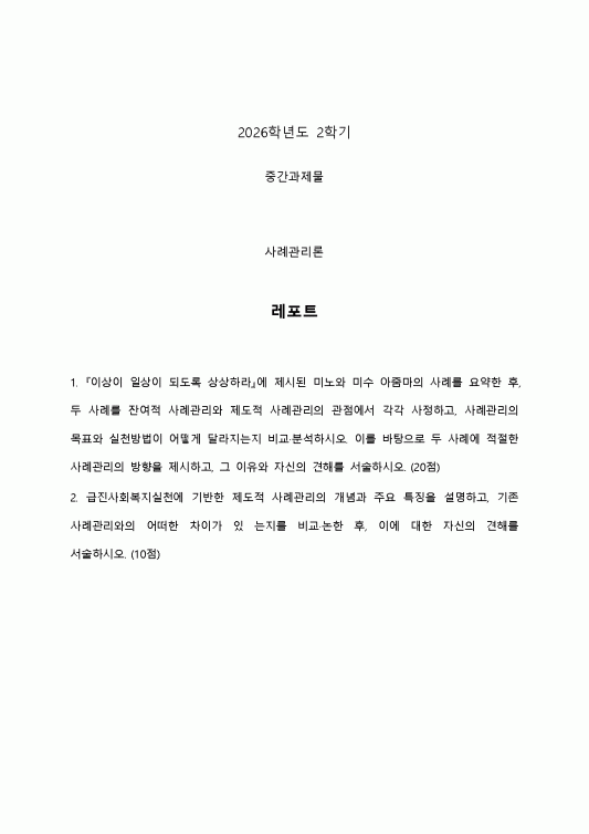 사례관리론 - 레포트 1. 『이상이 일상이 되도록 상상하라』에 제시된 미노와 미수 아줌마의 사례를 요약한 후, 두 사례를 잔여적 사례관리와 제도적 사례관리의 관점에서 각각 사정하고, 사례관리의 목표와 실천방법이 어떻게 달라지는지 비교·분석하시오. 이를 바탕으로 두 사례에 적절한 사례관리의 방향을 제시하고, 그 이유와 자신의 견해를 서술하시오. (20점) 2