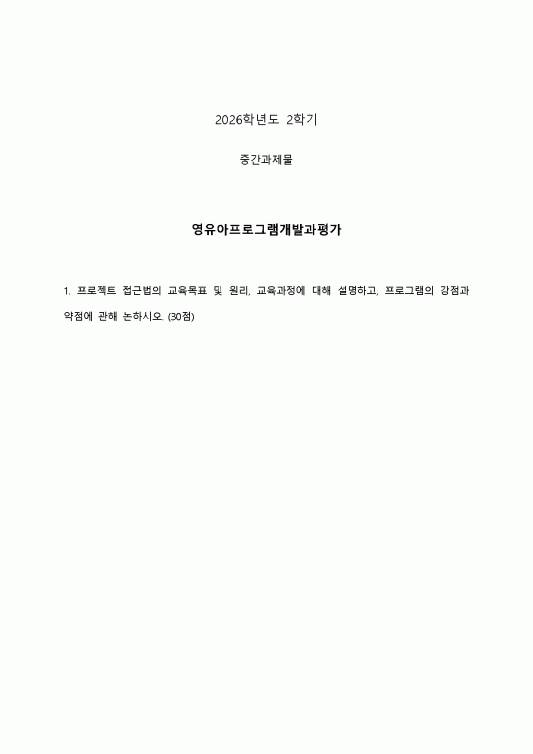 (영유아프로그램개발과평가, 2026학년도 2학기, 중간과제물, 공통형) 1. 프로젝트 접근법의 교육목표 및 원리, 교육과정에 대해 설명하고, 프로그램의 강점과 약점에 관해 논하시오. (30점)