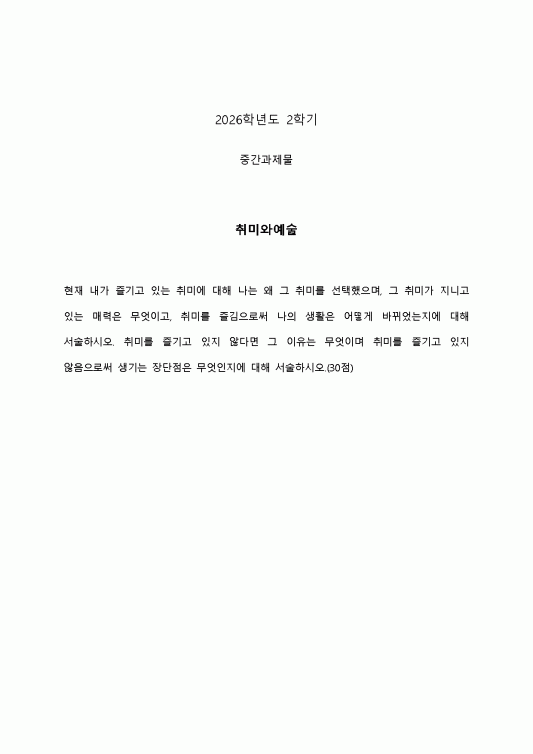 (취미와예술, 2026학년도 2학기, 중간과제물, 공통형) 현재 내가 즐기고 있는 취미에 대해 나는 왜 그 취미를 선택했으며, 그 취미가 지니고 있는 매력은 무엇이고, 취미를 즐김으로써 나의 생활은 어떻게 바뀌었는지에 대해 서술하시오. 취미를 즐기고 있지 않다면 그 이유는 무엇이며 취미를 즐기고 있지 않음으로써 생기는 장단점은 무엇인지에 대해 서술하시오.(