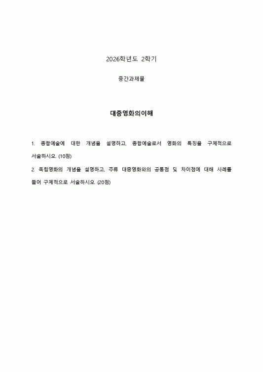 (대중영화의이해, 2026학년도 2학기, 중간과제물, 공통형) 1. 종합예술에 대한 개념을 설명하고, 종합예술로서 영화의 특징을 구체적으로 서술하시오. (10점) 2. 독립영화의 개념을 설명하고, 주류 대중영화와의 공통점 및 차이점에 대해 사례를 들어 구체적으로 서술하시오. (20점)
