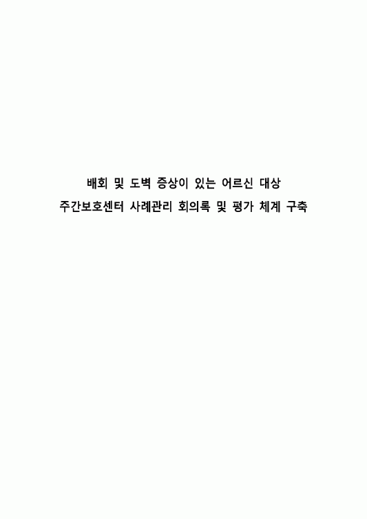 배회 및 도벽 증상이 있는 어르신 대상 주간보호센터 사례관리 회의록 및 평가 체계 구축