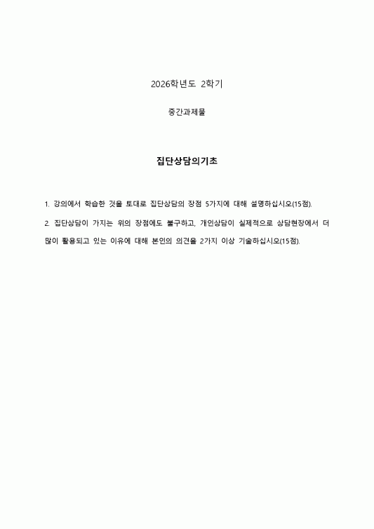 【집단상담의기초 / 중간과제물 / 2026학년도 2학기 / 방송대 / 교육학과 / 3학년】 대조 분석 집단상담의 장점과 개인상담 1. 강의에서 학습한 것을 토대로 집단상담의 장점 5가지에 대해 설명하십시오(15점). 2. 집단상담이 가지는 위의 장점에도 불구하고, 개인상담이 실제적으로 상담현장에서 더 많이 활용되고 있는 이유에 대해 본인의 의견을 2가지