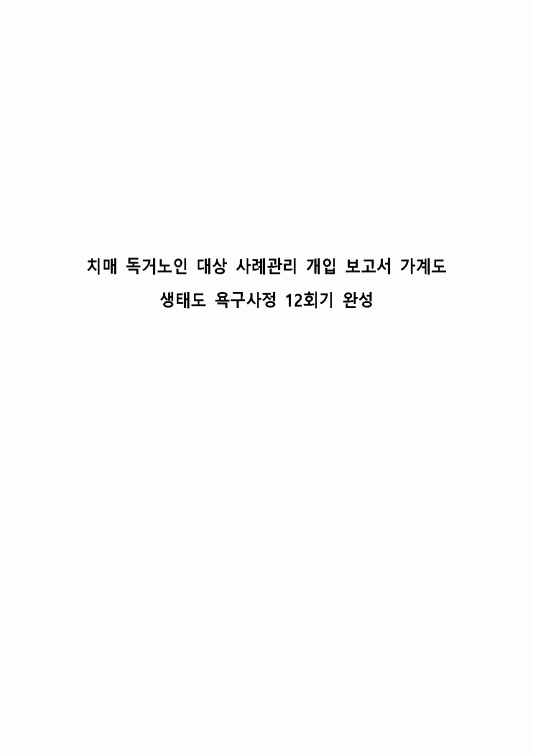 치매 독거노인 대상 사례관리 개입 보고서 가계도 생태도 욕구사정 12회기 완성