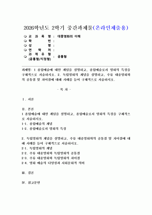 (2026학년도 2학기, 중간과제물, 대중영화의 이해, 공통형) 1 종합예술에 대한 개념을 설명하고, 종합예술로서 영화의 특징을 구체적으로 서술하시오. 2. 독립영화의 개념을 설명하고, 주류 대중영화와의 공통점 및 차이점에 대해 사례를 들어 구체적으로 서술하시오.