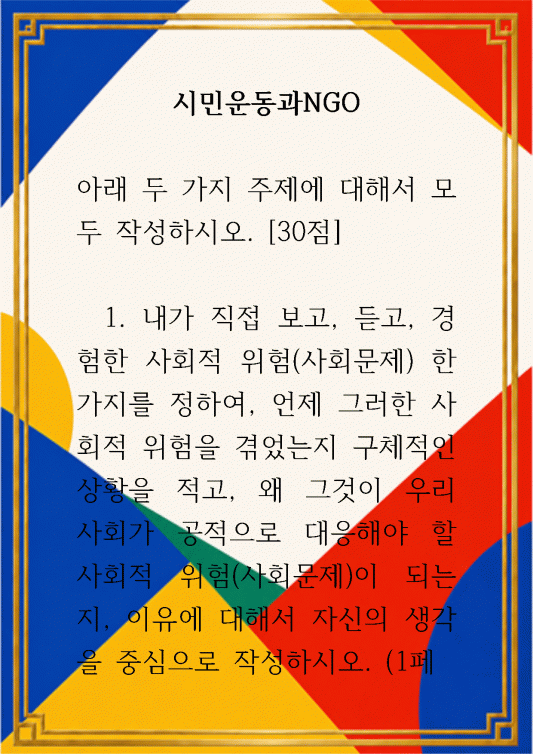 {{시민운동과NGO}}사회적 위험 사회문제 한가지 정하여 사회적 위험을 겼었는지 구체적인 상황 대앙해야 할 사외적 위험 해결하기 위해 실천하는 시민단체 사회운동조직 시민운동단체 NGO 철학 정책 세력에 대해 작성