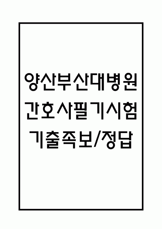 (양산부산대학교병원 간호사 필기시험 기출 족보) 양산부산대병원 간호사 필기시험 기출족보와 정답
