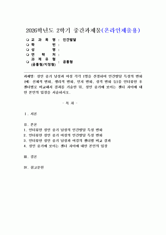 (2026학년도 2학기, 중간과제물, 인간발달, 공통형)(2026학년도 2학기, 중간과제물, 인간발달, 공통형) 성인 중기 남성과 여성 각각 1명을 선정하여 인간발달 특성의 변화(예: 신체적 변화, 생리적 변화, 인지 변화, 성격 변화 등)를 인터뷰한 후 젠더별로 비교해서 결과를 기술한 뒤, 성인 중기에 보이는 젠더 차이에 대한 본인의 입장을 서술하시오.