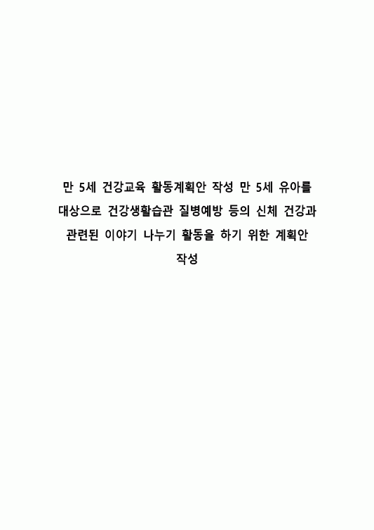 만 5세 건강교육 활동계획안 작성 만 5세 유아를 대상으로 건강생활습관 질병예방 등의 신체 건강과 관련된 이야기 나누기 활동을 하기 위한 계획안 작성