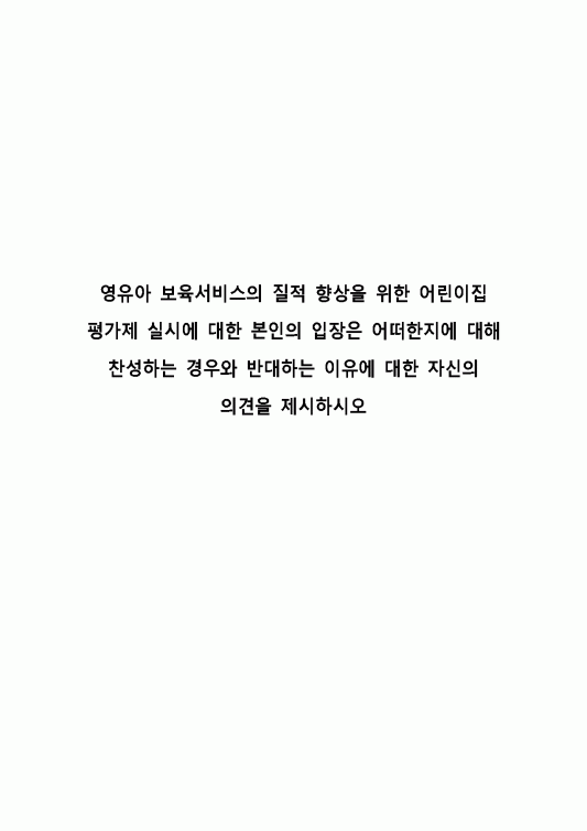 영유아 보육서비스의 질적 향상을 위한 어린이집 평가제 실시에 대한 본인의 입장은 어떠한지에 대해 찬성하는 경우와 반대하는 이유에 대한 자신의 의견을 제시하시오