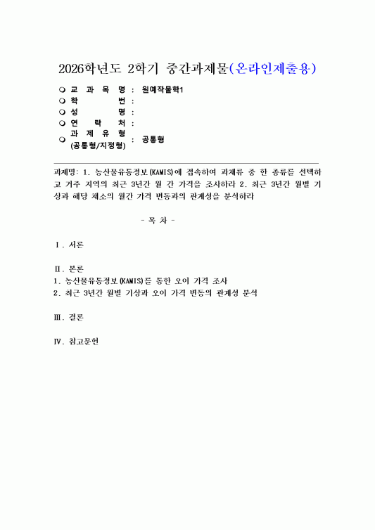 (2026학년도 2학기, 중간과제물, 원예작물학1, 공통형) 1. 농산물유통정보(KAMIS)에 접속하여 과채류 중 한 종류를 선택하고 거주 지역의 최근 3년간 월 간 가격을 조사하라 2. 최근 3년간 월별 기상과 해당 채소의 월간 가격 변동과의 관계성을 분석하라
