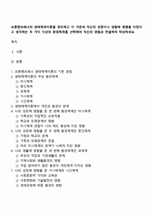 브론펜브레너의 생태체계이론을 정리하고 이 가운데 자신의 성장이나 생활에 영향을 미쳤다고 생각하는 두 가지 이상의 환경체계를 선택하여 자신의 경험과 연결하여 작성하세요