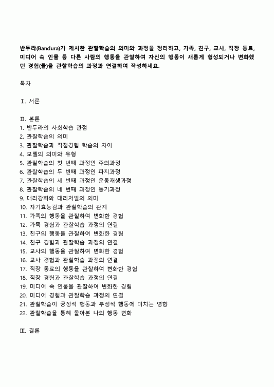 반두라가 제시한 관찰학습의 의미와 과정을 정리하고 가족 친구 교사 직장 동료 미디어 속 인물 등 다른 사람의 행동을 관찰하여 자신의 행동이 새롭게 형성되거나 변화했던 경험들을 관찰학습의 과정과 연결하여 작성하세요