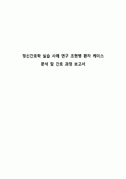 정신간호학 실습 사례 연구 조현병 환자 케이스 분석 및 간호 과정 보고서