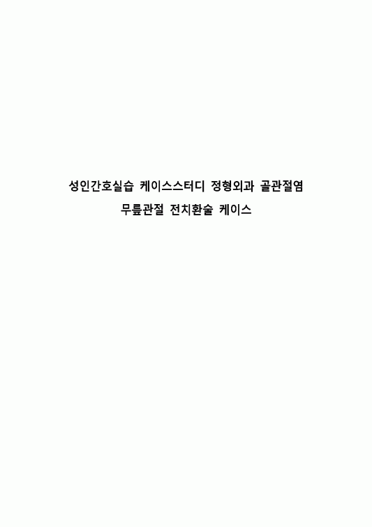 성인간호실습 케이스스터디 정형외과 골관절염 무릎관절 전치환술 케이스