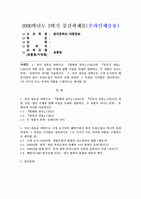 (2026학년도 2학기, 중간과제물, 한국문학과 대중문화 공통형)1. 강의 내용을 바탕으로『불쌍한 동무』(1912)와『검둥의 설움』(1913)의 작품 성격, 발간 주체와 발행 기관을 자세히 설명하고, 두 작품이 지니는 문학· 문화사적 의미를 서술하시오. 2. 강의 내용을 바탕으로 근대 초기부터 해방기까지 한국 추리소설의 역사적 전개 과정과 그 특징을 시기별로 정리하시오. (각 시기의 주요 작가와 작품을 구체적으로 제시할 것)