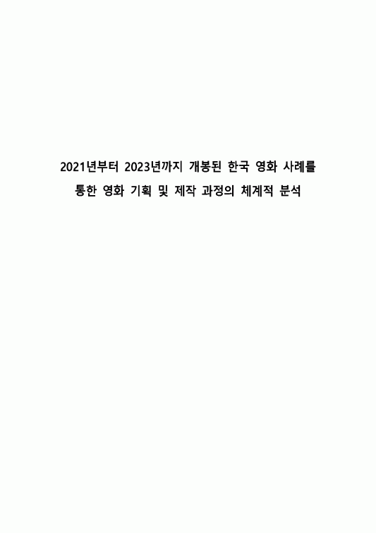 2021년부터 2023년까지 개봉된 한국 영화 사례를 통한 영화 기획 및 제작 과정의 체계적 분석
