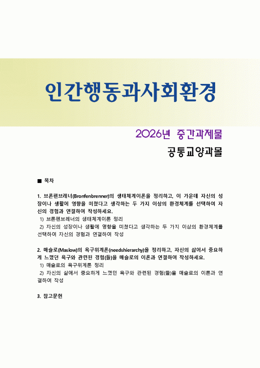 [인간행동과사회환경] 2026년 2학기 중간과제물, 1. 브론펜브레너의 생태체계이론을 정리, 두 가지 이상의 환경체계를 선택하여 자신의 경험과 연결하여 작성하세요. 2. 매슬로의 욕구위계론을 정리, 자신의 욕구와 관련된 경험을 매슬로의 이론과 연결하여 작성하세요