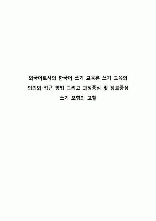 외국어로서의 한국어 쓰기 교육론 쓰기 교육의 의의와 접근 방법 그리고 과정중심 및 장르중심 쓰기 모형의 고찰