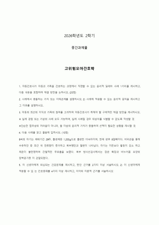 「고위험모아간호학 간호학과 2026학년도 2학기 중간과제물」 현장 경험 중심 돌봄의 갈림길과 미숙아 - 1. 아동간호사가 아동과 가족을 간호하는 과정에서 직면할 수 있는 윤리적 딜레마 사례 1가지를 제시하고, 다음 내용을 포함하여 해결 방안을 논하시오. (20점) 2. 사례에서 충돌하는 가치 또는 이해관계를 설명하시오. 2) 사례에 적용할 수 있는 윤리적