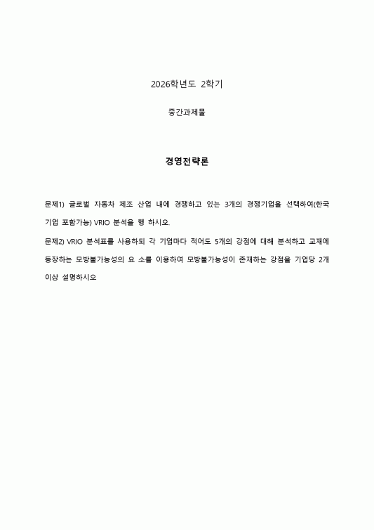 [경영전략론 · 중간 과제물 · 컴퓨터과학과 · 2026년 2학기] 항목별 비교 글로벌 자동차 3사의 자원기반: 문제1) 글로벌 자동차 제조 산업 내에 경쟁하고 있는 3개의 경쟁기업을 선택하여(한국 기업 포함가능) VRIO 분석을 행 하시오. 문제2) VRIO 분석표를 사용하되 각 기업마다 적어도 5개의 강점에 대해 분석하고 교재에 등장하는 모방불가능성의