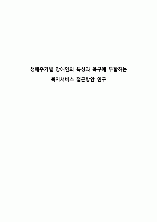 생애주기별 장애인의 특성과 욕구에 부합하는 복지서비스 접근방안 연구