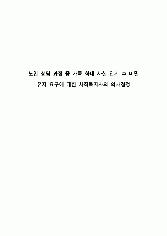 노인 상담 과정 중 가족 학대 사실 인지 후 비밀 유지 요구에 대한 사회복지사의 의사결정