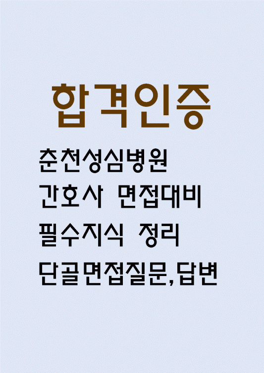 [춘천성심병원 간호사 면접준비자료,합!격인증] 한림대학교 춘천성심병원 간호사 면접대비 필수지식 정리 및 단골기출 면접질문과 답변정리