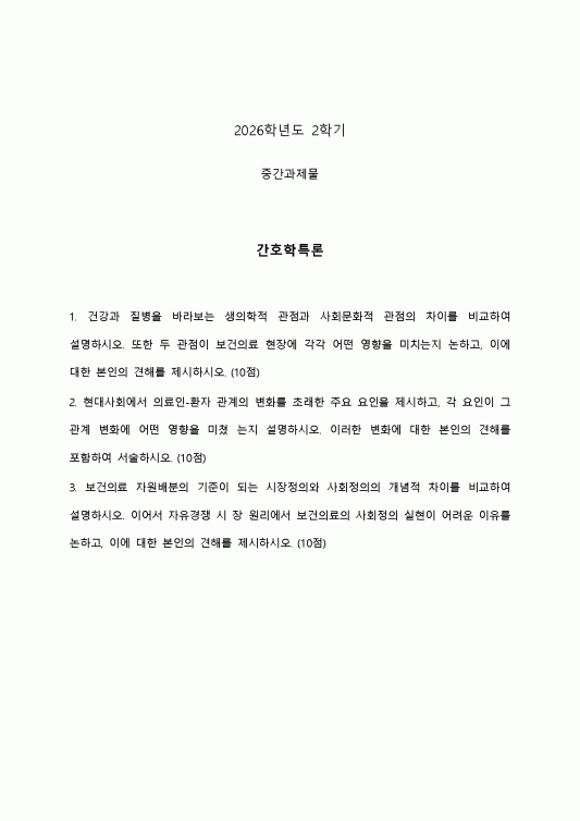 간호학특론 · 중간과제 · 2026-2학기 · 공통형 - 항목별 비교 생의학적 관점과 사회문화적 - 1. 건강과 질병을 바라보는 생의학적 관점과 사회문화적 관점의 차이를 비교하여 설명하시오. 또한 두 관점이 보건의료 현장에 각각 어떤 영향을 미치는지 논하고, 이에 대한 본인의 견해를 제시하시오. (10점) 2. 현대사회에서 의료인-환자 관계의 변화를 초래한
