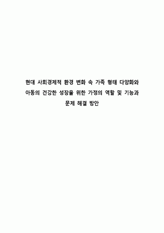 현대 사회경제적 환경 변화 속 가족 형태 다양화와 아동의 건강한 성장을 위한 가정의 역할 및 기능과 문제 해결 방안