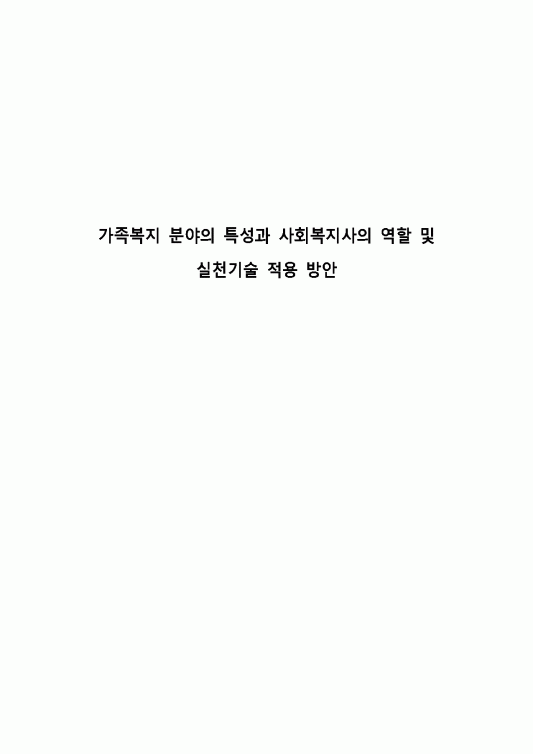 가족복지 분야의 특성과 사회복지사의 역할 및 실천기술 적용 방안