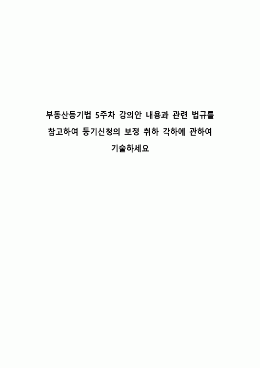 부동산등기법 5주차 강의안 내용과 관련 법규를 참고하여 등기신청의 보정 취하 각하에 관하여 기술하세요