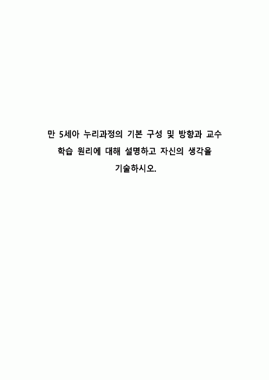 만 5세아 누리과정의 기본 구성 및 방향과 교수 학습 원리에 대해 설명하고 자신의 생각을 기술하시오.