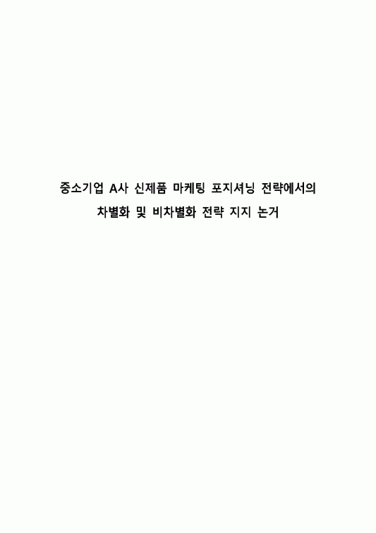 중소기업 A사 신제품 마케팅 포지셔닝 전략에서의 차별화 및 비차별화 전략 지지 논거