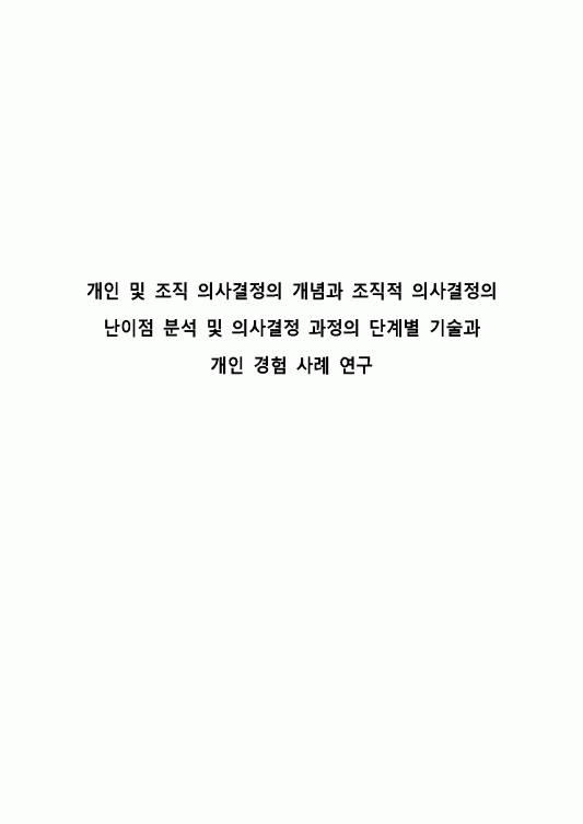 개인 및 조직 의사결정의 개념과 조직적 의사결정의 난이점 분석 및 의사결정 과정의 단계별 기술과 개인 경험 사례 연구