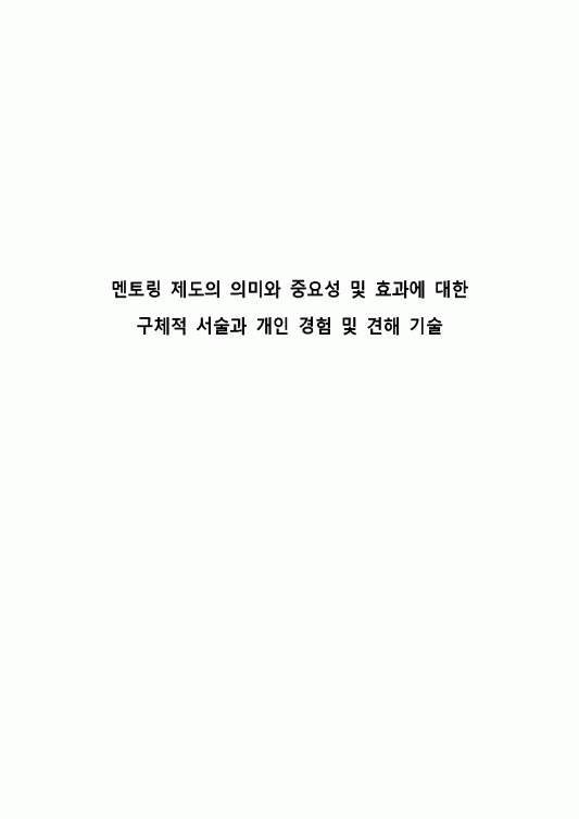 멘토링 제도의 의미와 중요성 및 효과에 대한 구체적 서술과 개인 경험 및 견해 기술