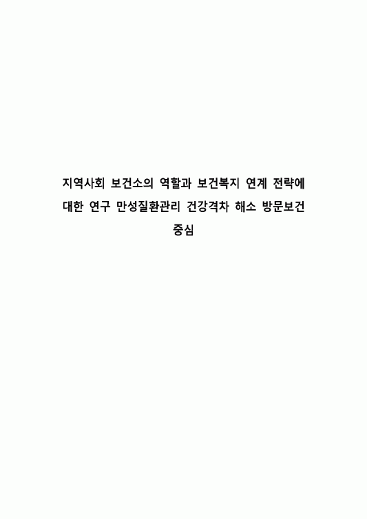 지역사회 보건소의 역할과 보건복지 연계 전략에 대한 연구 만성질환관리 건강격차 해소 방문보건 중심