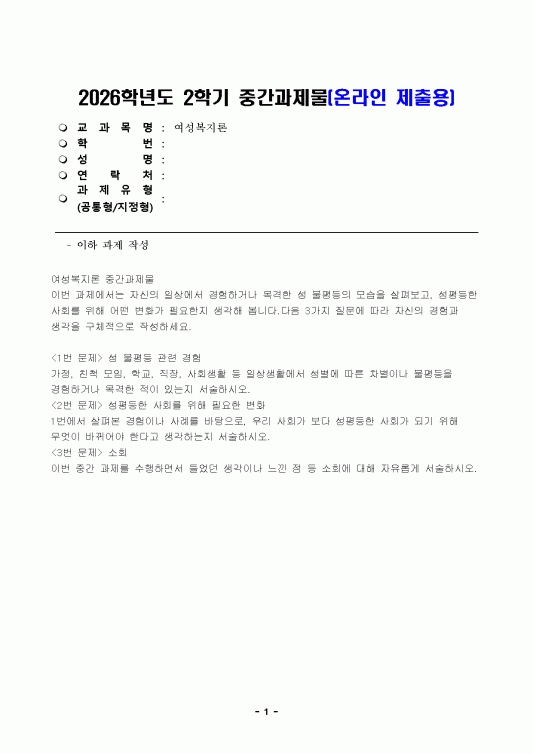 2026학년도 2학기 여성복지론 중간과제물 1)성 불평등 관련 경험  가정, 친척 모임, 학교, 직장, 사회생활 등 일상생활에서 성별에 따른 차별이나 불평등을 경험하거나 목격한 적이 있는지 서술하시오 2)성평등한 사회를 위해 필요한 변화 3) 중간 과제를 수행하면서 들었던 생각이나 느낀 점 등 소회