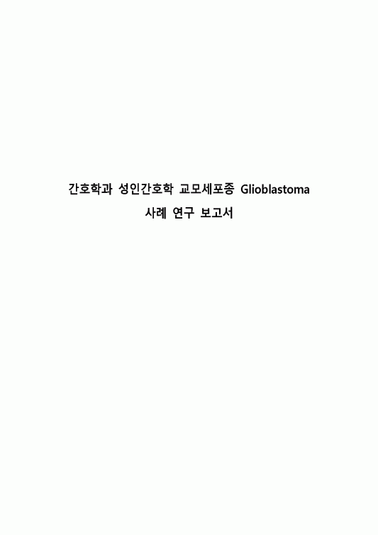 간호학과 성인간호학 교모세포종 Glioblastoma 사례 연구 보고서