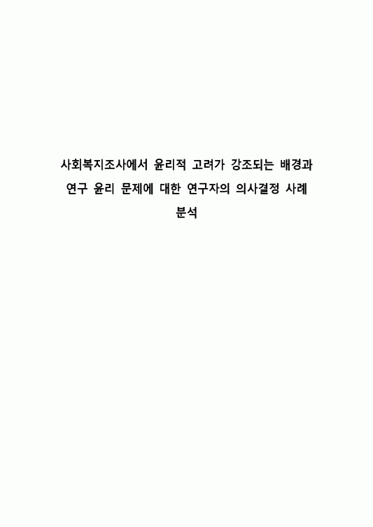 사회복지조사에서 윤리적 고려가 강조되는 배경과 연구 윤리 문제에 대한 연구자의 의사결정 사례 분석